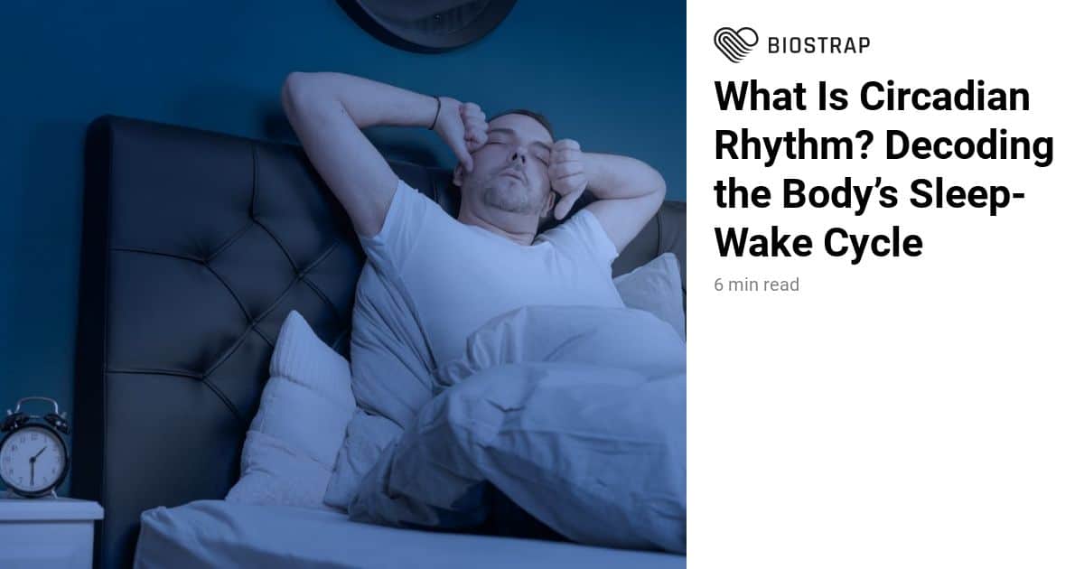 What Is Circadian Rhythm? Decoding The Body’s Sleep-Wake Cycle | Biostrap